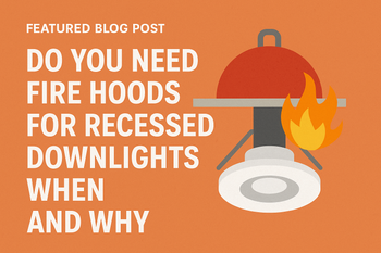 Do You Need Fire Hoods for Recessed Downlights When and Why